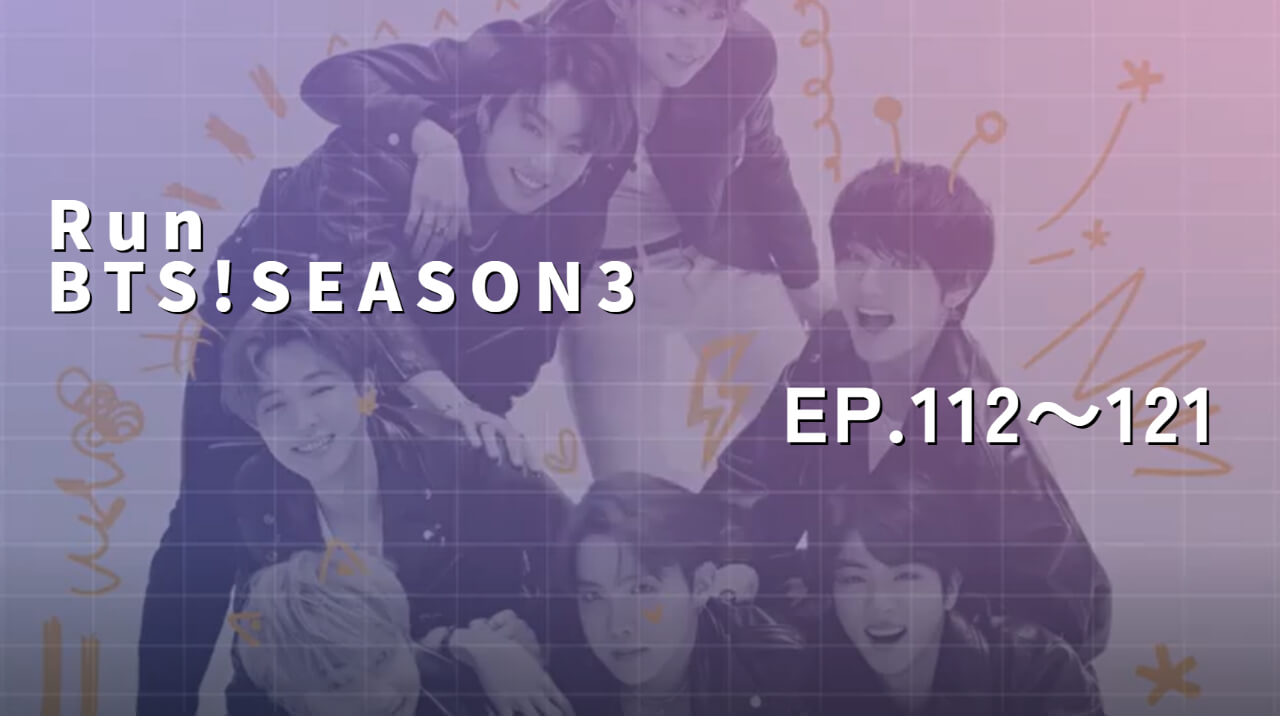 『Run BTS!』まとめ EP.112～121＜シーズン3・その7＞